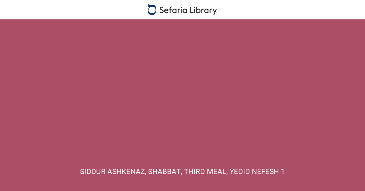 Siddur Ashkenaz, Shabbat, Third Meal, Yedid Nefesh 1 | Sefaria Library